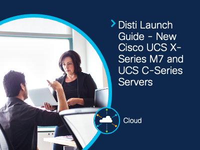 Disti Launch Guide - New Cisco UCS X-Series M7 and UCS C-Series Servers