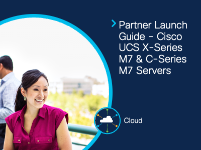 Partner Launch Guide - Cisco UCS X-Series M7 & C-Series M7 Servers