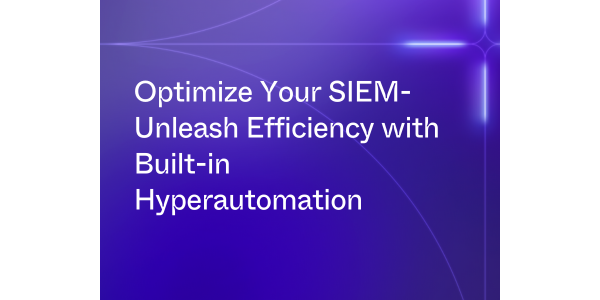 Optimize Your SIEM- Unleash Efficiency with Built-in Hyperautomation