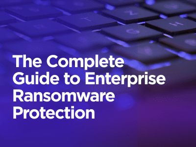 The Complete Guide to Enterprise Ransomware Protection