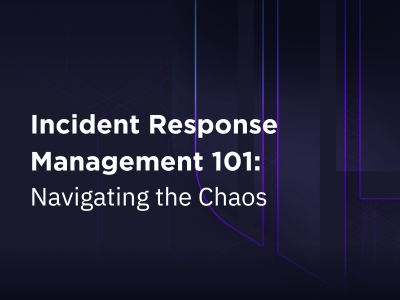 Incident Response Management 101: Navigating the Chaos