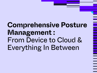Comprehensive Posture Management - From Device to Cloud & Everything In ...