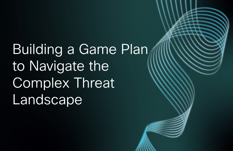 Building a Game Plan to Navigate the Complex Threat Landscape