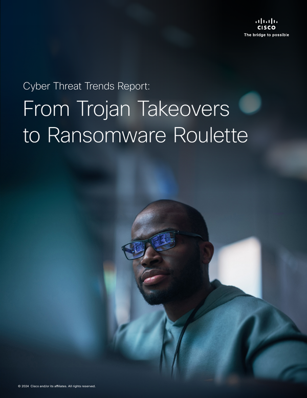 Cisco Cyber Threat Trends Report From Trojan Takeovers To Ransomware Roulette